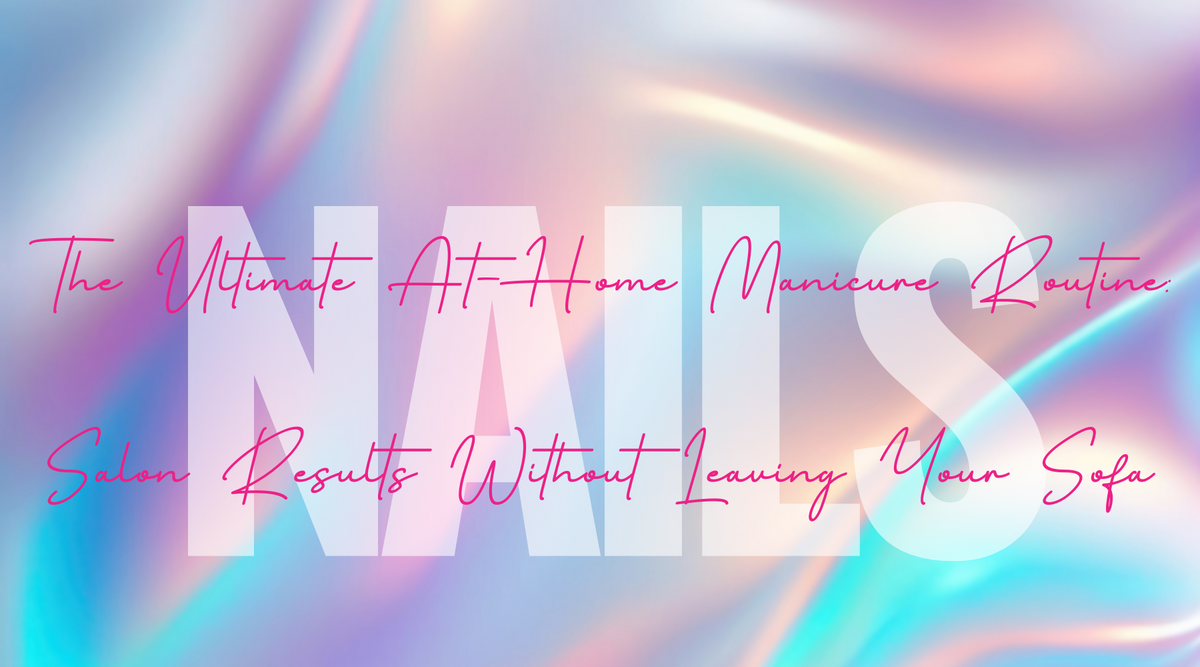 The Ultimate At-Home Manicure Routine: Salon Results Without Leaving Y – All Things Nails