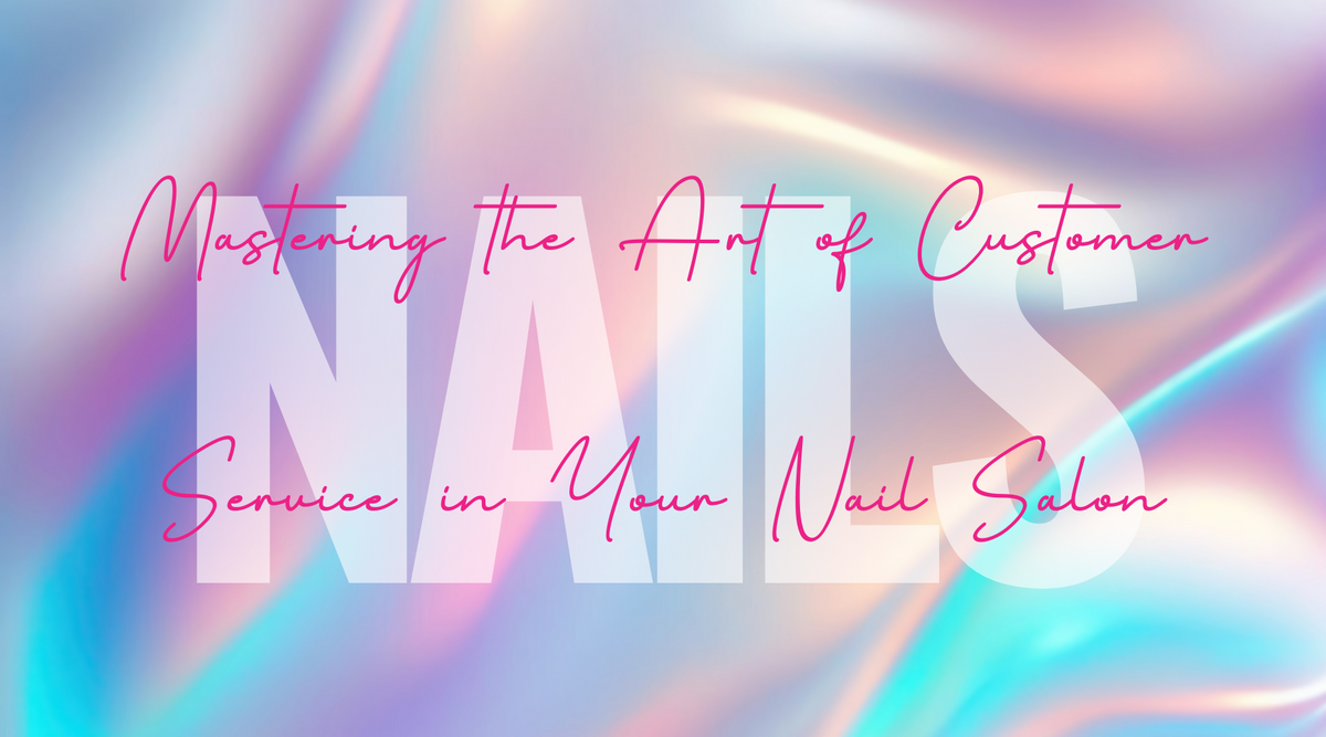 Mastering the Art of Customer Service in Your Nail Salon – All Things Nails